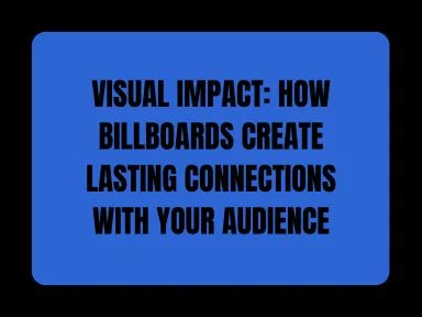 VISUAL IMPACT: HOW BILLBOARDS CREATE LASTING CONNECTIONS WITH YOUR AUD