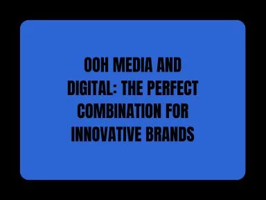 OOH MEDIA AND DIGITAL: THE PERFECT COMBINATION FOR INNOVATIVE BRANDS