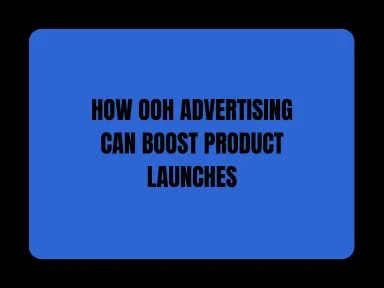 HOW OOH ADVERTISING CAN BOOST PRODUCT LAUNCHES