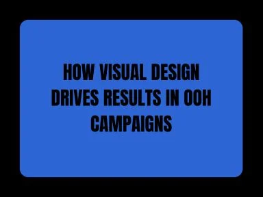 HOW VISUAL DESIGN DRIVES RESULTS IN OOH CAMPAIGNS