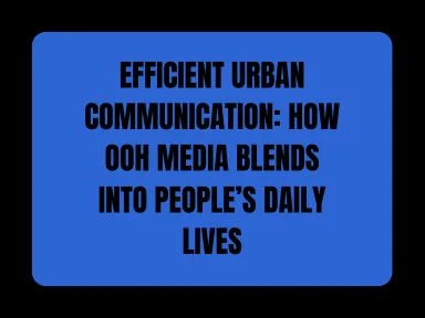 EFFICIENT URBAN COMMUNICATION: HOW OOH MEDIA BLENDS INTO PEOPLE’S DAIL