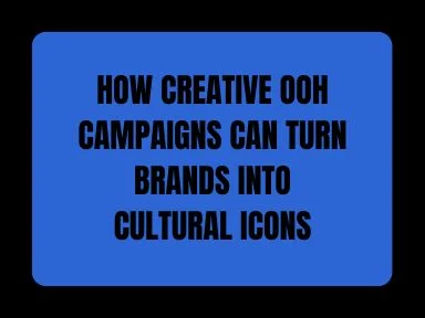 HOW CREATIVE OOH CAMPAIGNS CAN TURN BRANDS INTO CULTURAL ICONS