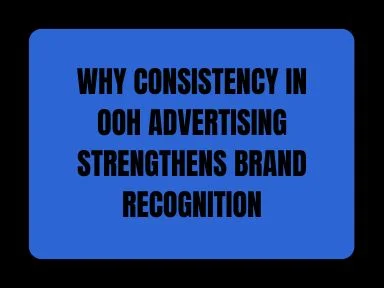 WHY CONSISTENCY IN OOH ADVERTISING STRENGTHENS BRAND RECOGNITION