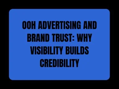 OOH ADVERTISING AND BRAND TRUST: WHY VISIBILITY BUILDS CREDIBILITY
