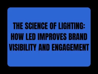 THE SCIENCE OF LIGHTING: HOW LED IMPROVES BRAND VISIBILITY AND ENGAGEM