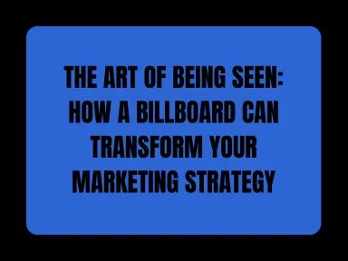 THE ART OF BEING SEEN: HOW A BILLBOARD CAN TRANSFORM YOUR MARKETING ST